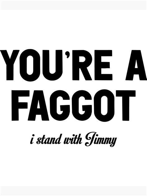 You Re Faggot I Stand With Jimmy Poster For Sale By Salteebeb