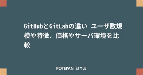 Githubとgitlabの違い ユーザ数規模や特徴、価格やサーバ環境を比較 ポテパンスタイル