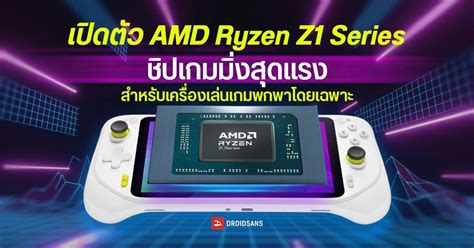 เปิดตัว Amd Ryzen Z1 Series ชิปประมวลผลสุดแรง สำหรับเครื่องเล่นเกมพกพาโดยเฉพาะ Droidsans