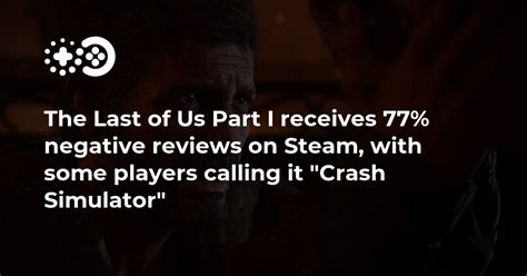 the last of us part i receives 77 negative reviews on steam with some