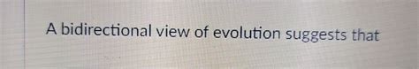 Solved A Bidirectional View Of Evolution Suggests That