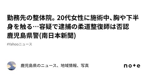 勤務先の整体院。20代女性に施術中、胸や下半身を触る…容疑で逮捕の柔道整復師は否認 鹿児島県警 南日本新聞 ｜鹿児島県のニュース、地域情報、写真