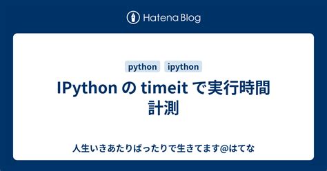 Ipython の Timeit で実行時間計測 人生いきあたりばったりで生きてますはてな