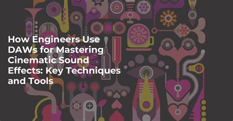How Engineers Use Daws For Mastering Cinematic Sound Effects Key Techniques And Tools