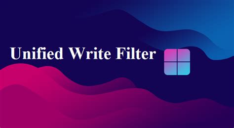 Enhance Data Security With Unified Write Filter Windows 11