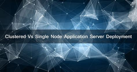 Clustered Vs Single Node Application Server Deployment Solutiondots