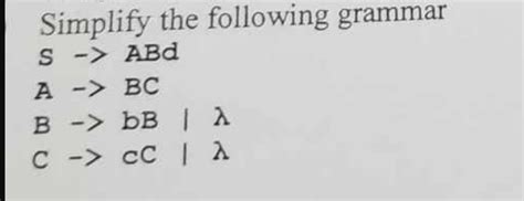 solved simplify the following grammar s→abda→bcb→bb∣λc→cc∣λ