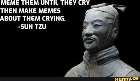Meme Them Until They Cry Then Make Memes About Them Crying Sun Tzu