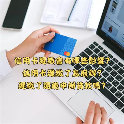 信用卡遲繳會有哪些影響信用卡遲繳了怎麼辦遲繳了還能申辦貸款嗎