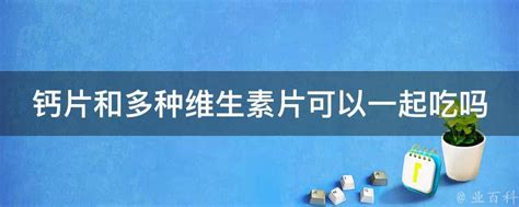 钙片和多种维生素片可以一起吃吗 业百科