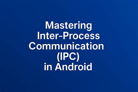 Mastering Inter Process Communication Ipc In Android By Shakarim