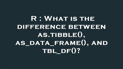 R What Is The Difference Between Astibble Asdataframe And Tbldf Youtube