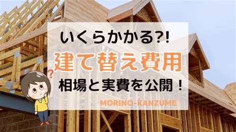 家を建て替える費用はいくら実体験や相場安く抑えるコツを紹介 もりのかんづめ