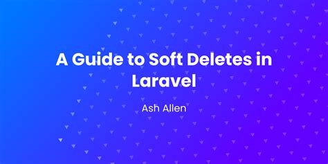 A Guide To Soft Deletes In Laravel Ash Allen Design