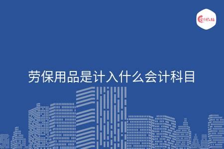 劳保用品是计入什么会计科目 会计教练