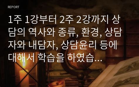 1주 1강부터 2주 2강까지 상담의 역사와 종류 환경 상담자와 내담자 상담윤리 등에 대해서 학습을 하였습니다 특히 최근의 상담자들이 늘어나고 있는 상황에서 전문가인