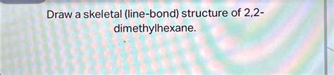 Solved Draw A Skeletal Line Bond Structure Of 2 2 Dimethylhexane Draw A Skeletal Line Bond