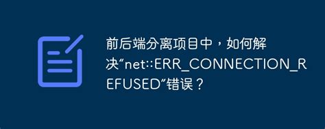 前后端分离项目中，如何解决“neterrconnectionrefused”错误？ 美云