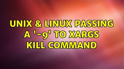 Unix And Linux Passing A 9 To Xargs Kill Command 2 Solutions Youtube