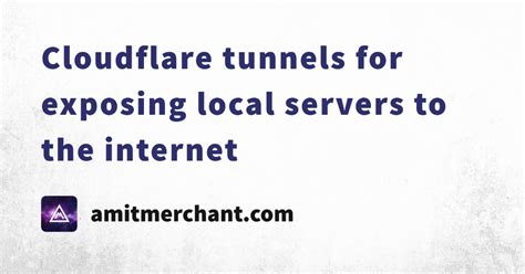Cloudflare Tunnels For Exposing Local Servers To The Internet — Amit