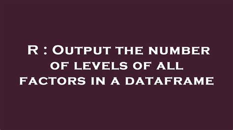 R Output The Number Of Levels Of All Factors In A Dataframe Youtube