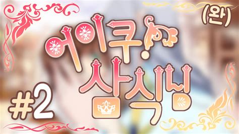 15금 삼식이의 알콩달콩 사랑이야기 어이쿠 삼식님 2 양띵tv후추 어이쿠왕자님 Youtube