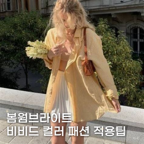 봄웜브라이트 옷 코디 비비드 봄패션 꿀팁 네이버 블로그