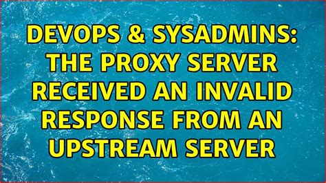 Devops And Sysadmins The Proxy Server Received An Invalid Response From