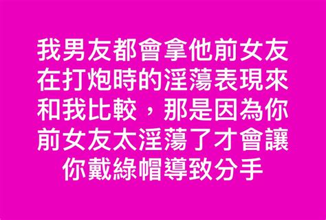 我男友都會拿他前女友在打炮時的淫蕩表現來和我比較，那是因為你前女友太淫蕩了才會讓你戴綠帽導致分手 匿名公社 爆料公社