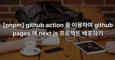 Pnpm Github Action 을 이용하여 Github Pages 에 Nextjs 프로젝트 배포하기 박종훈 기술블로그