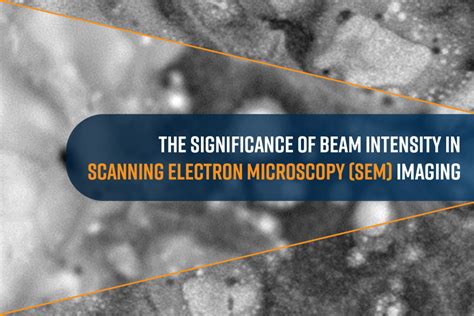 The Significance Of Beam Intensity In Scanning Electron Microscopy Sem