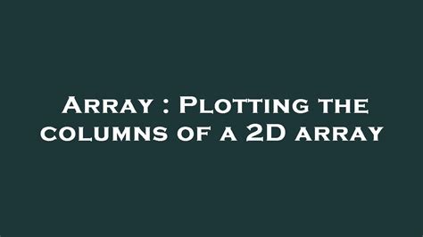 Array Plotting The Columns Of A 2d Array Youtube