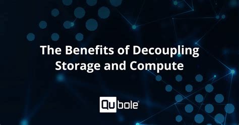 the benefits of decoupling storage and compute qubole
