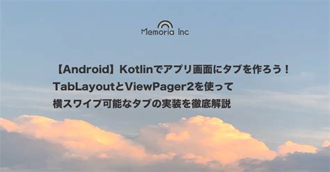 【android】kotlinでアプリ画面にタブを作ろう！tablayoutとviewpager2を使って横スワイプ可能なタブの実装を徹底解説 株式会社メモリアインク