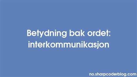 Betydning Bak Ordet Interkommunikasjon Sharp Coder Blog Betydning Bak Ordet Interkommunikasjon Sharp Coder Blog