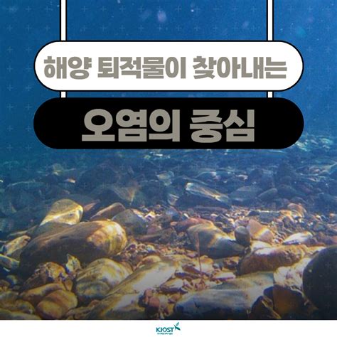한국해양과학기술원 🔎해양 퇴적물이 찾아내는 오염의 중심 ⠀ 바다의 바닥을 이루고 있는 해양 퇴적물