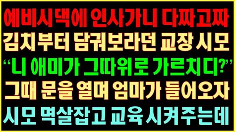 실화사연 예비시댁에 인사 가니 다짜고짜 김치부터 담궈 보라던 교장시모 니 애미가 그 따위로 가르치디”그때 문을 열며 엄마가 들어오자 시모 멱살 잡고 교육 시켜주는데
