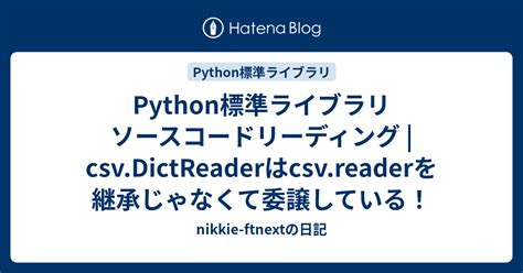 Python標準ライブラリ ソースコードリーディング csv DictReaderはcsv readerを継承じゃなくて委譲している