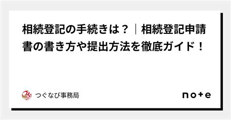 相続登記の手続きは？｜相続登記申請書の書き方や提出方法を徹底ガイド！｜つぐなび事務局｜note