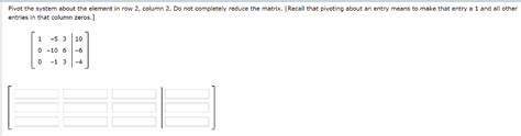 Solved Pivot The System About The Element In Row Column Chegg