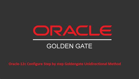 Oracle 12c Configure Step By Step Goldengate Unidirectional Method