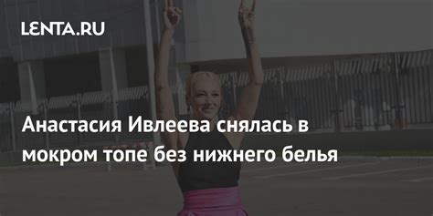 Анастасия Ивлеева снялась в мокром топе без нижнего белья Стиль