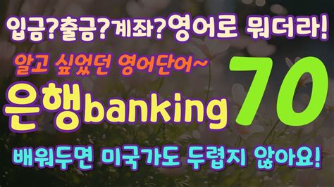 은행에서 항상쓰는 영어단어 70 실생활에서 꼭 알아야 할 은행 업무 영단어ㅣ배워두면 평생 쓰는 영어단어 ㅣ알아두면 귀와입이 트여요ㅣ주제별상황별 단어공부ㅣ중년쉬운영어공부
