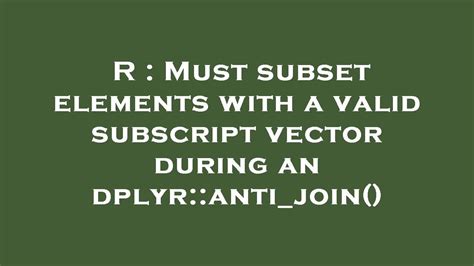 r must subset elements with a valid subscript vector during an dplyr