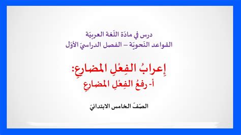 اللغة العربية الصف الـخامس الابتدائي إِعراب الفعل المضارِع أ رفع