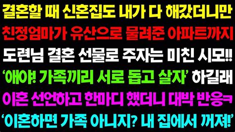 실화사연결혼할 때 신혼집도 내가 다 해갔더니만 친정엄마가 유산으로 물려준 아파트까지 도련님 결혼 선물로 주자는 시모사이다 사연 감동사연 톡톡사연 Youtube