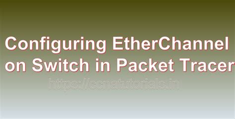 Configuring EtherChannel On A Switch In Packet Tracer CCNA TUTORIALS