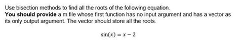 Solved Use Bisection Methods To Find All The Roots Of The Chegg
