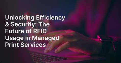 Unlocking Efficiency And Security The Future Of Rfid Usage In Managed Print Services