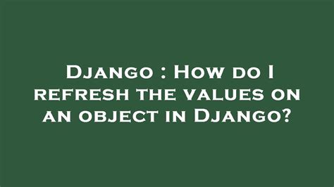 Django How Do I Refresh The Values On An Object In Django Youtube